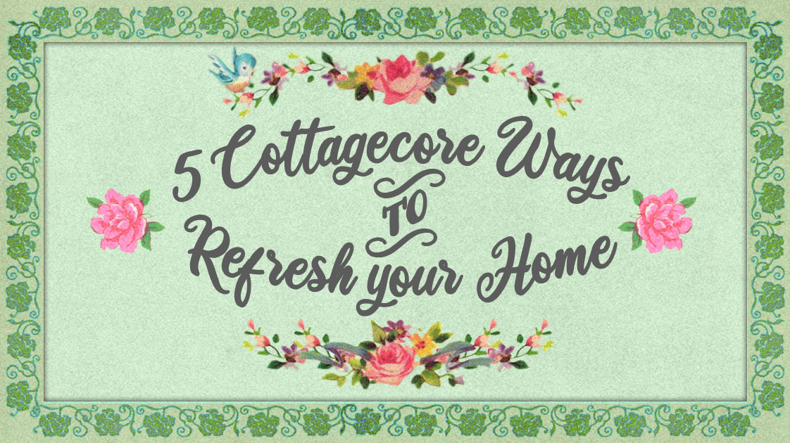 5 Cottagecore Ways to Refresh your Home This Spring